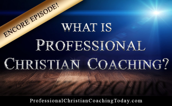 Encore Episode: What Is Professional Christian Coaching? - Professional Christian Coaching Institute